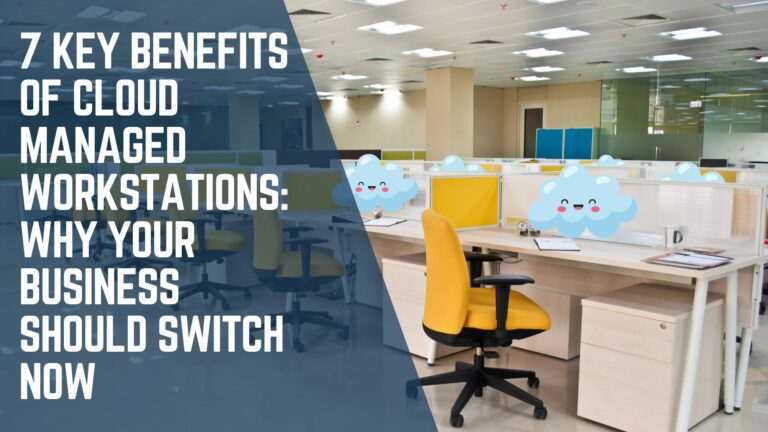 7 Benefits of Cloud Managed Workstations: Why Your Business Should Switch