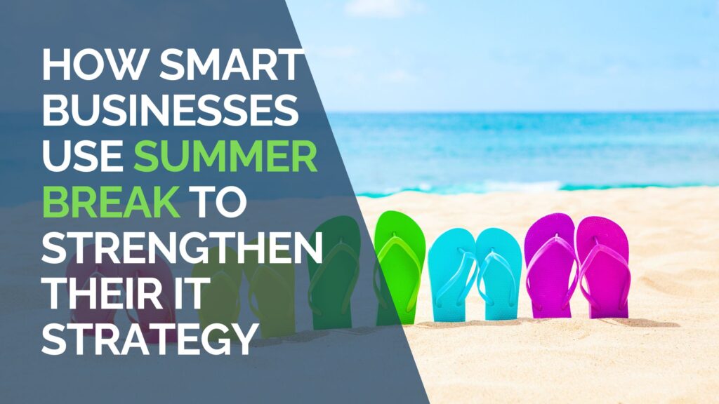 How Smart Businesses Use Summer Break to Strengthen Their IT Strategy